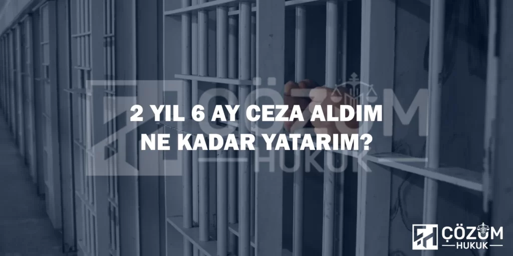 2 Yıl 6 Ay Ceza Aldım Ne Kadar Yatarım? (2025)